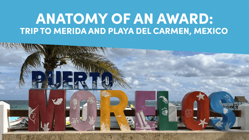 Anatomy of an Award: Trip to Merida & Playa del Carmen, Mexico